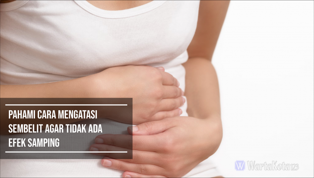 Pahami Cara Mengatasi Sembelit Agar Tidak Ada Efek Samping