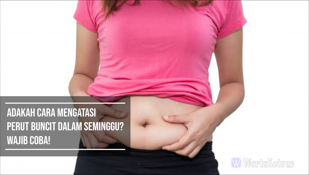 Adakah Cara Mengatasi Perut Buncit Dalam Seminggu? Wajib Coba!