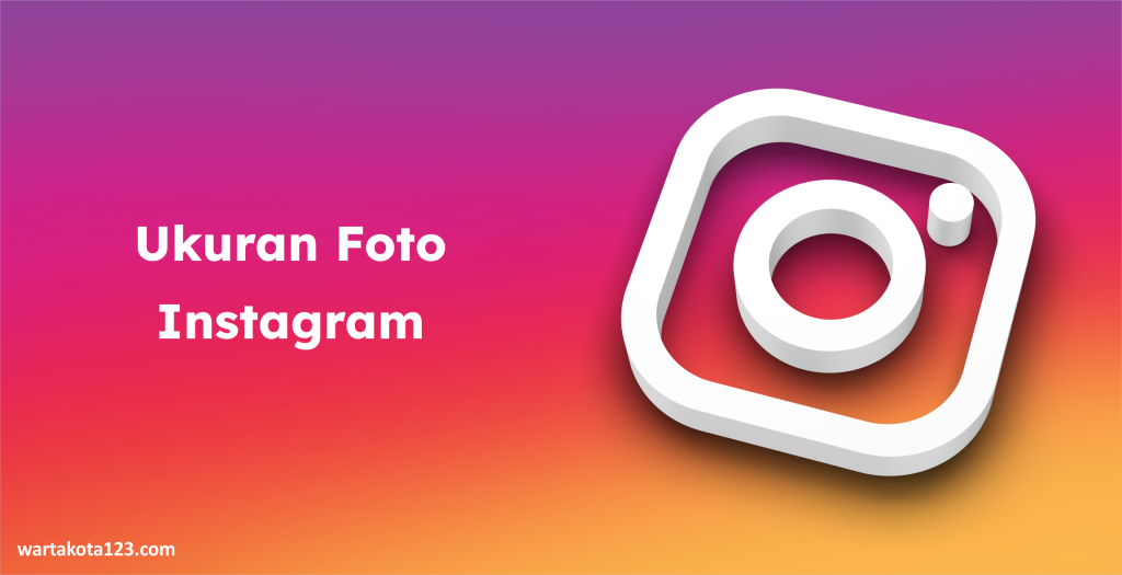 Ukuran Foto Instagram yang Dapat Kamu Gunakan | WartaKota123